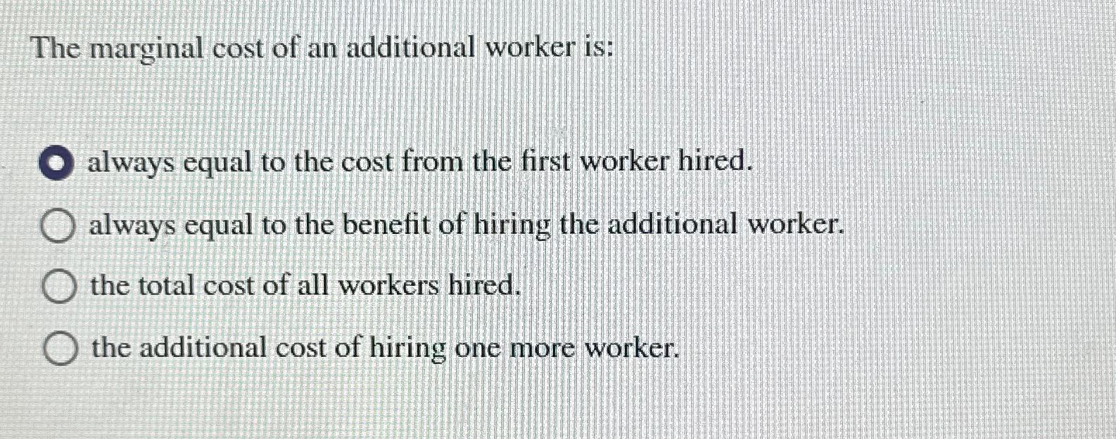 Solved The marginal cost of an additional worker is:always | Chegg.com