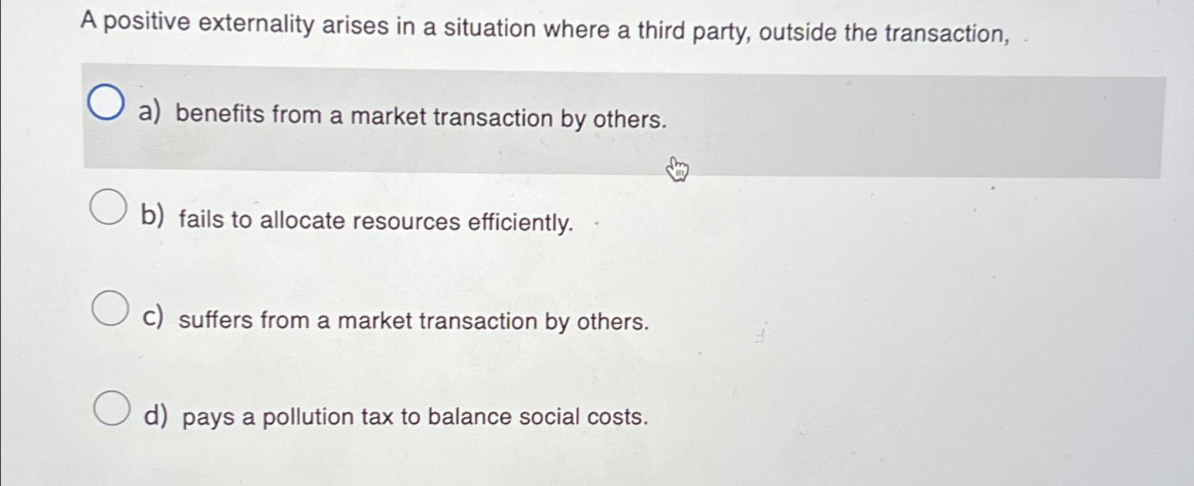 Solved A positive externality arises in a situation where a | Chegg.com