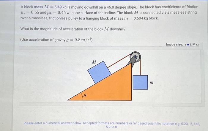 Solved A block mass M=5.49 kg is moving downhill on a 46.0 | Chegg.com