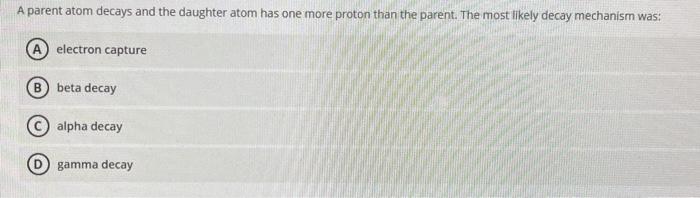 Solved A parent atom decays and the daughter atom has one | Chegg.com