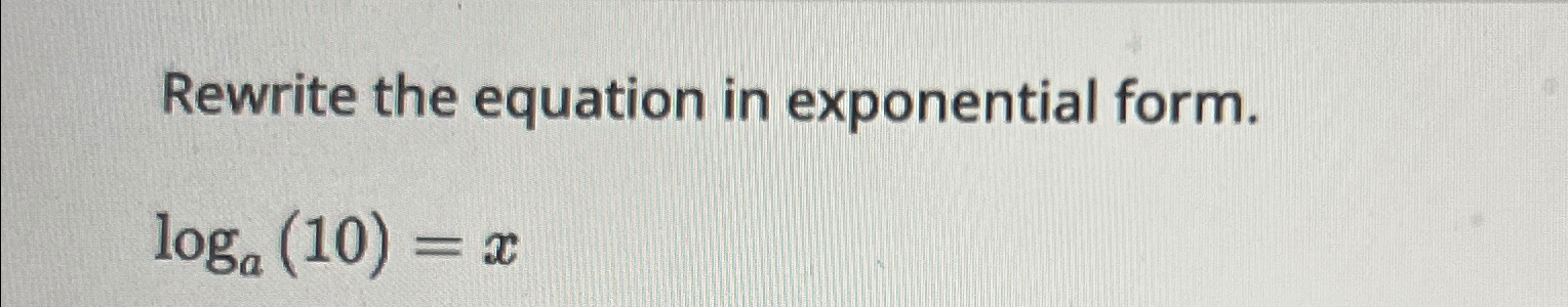 Solved Rewrite the equation in exponential form.loga(10)=x | Chegg.com