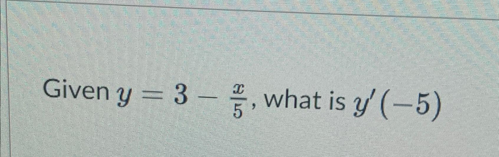Solved Given y=3-x5, ﻿what is y'(-5) | Chegg.com