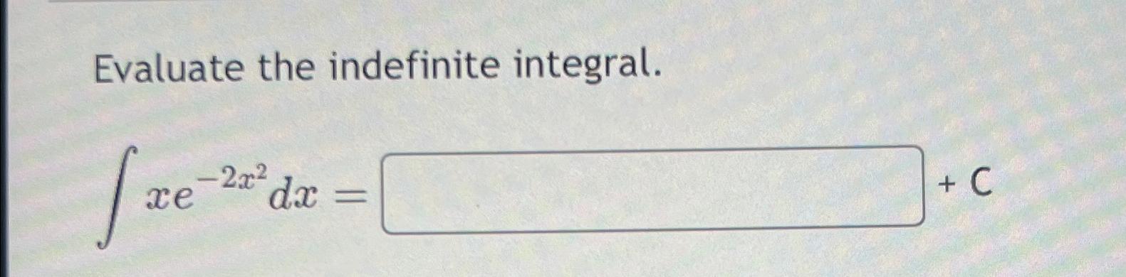 Solved Evaluate the indefinite integral.∫﻿﻿xe-2x2dx= +C | Chegg.com