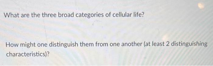 Solved What are the three broad categories of cellular life? | Chegg.com