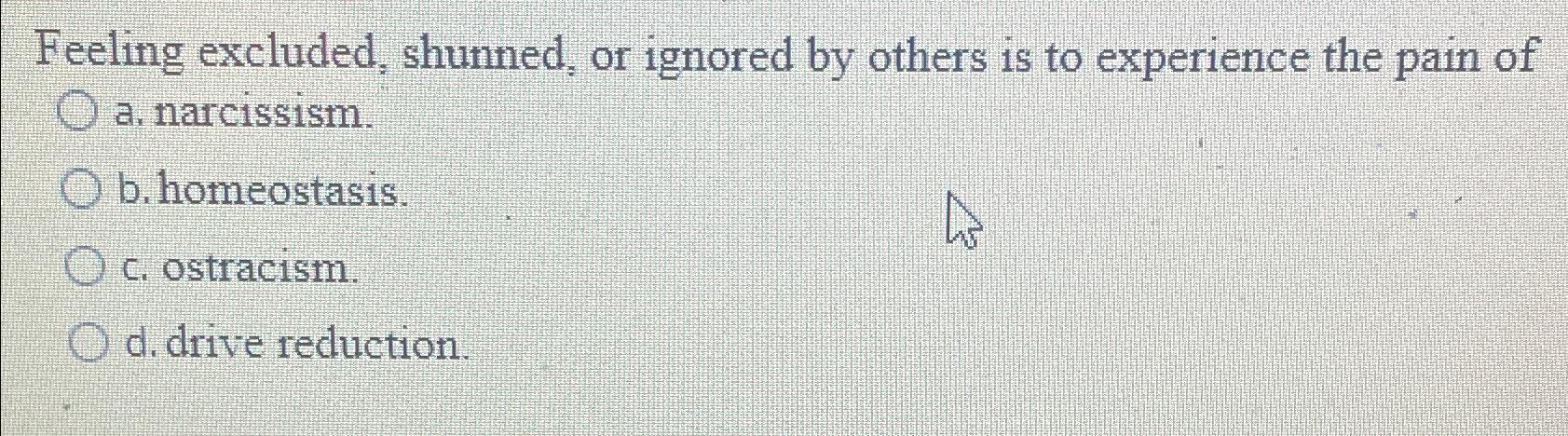 Solved Feeling excluded, shunned, or ignored by others is to | Chegg.com