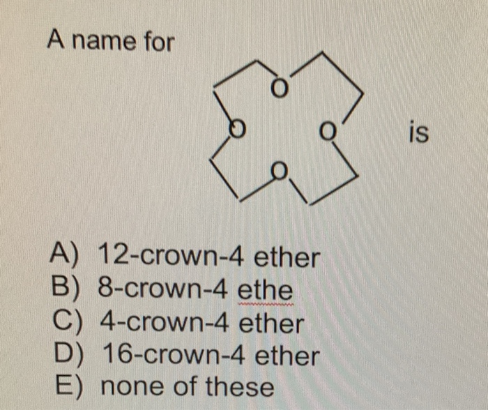 Solved A name for is A) 12-crown-4 ether B) 8-crown-4 ethe | Chegg.com