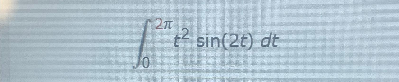 Solved ∫02πt2sin(2t)dt | Chegg.com