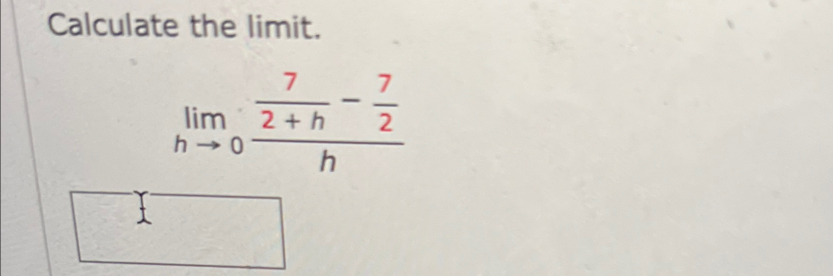 Solved Calculate the limit.limh→072+h-72h | Chegg.com