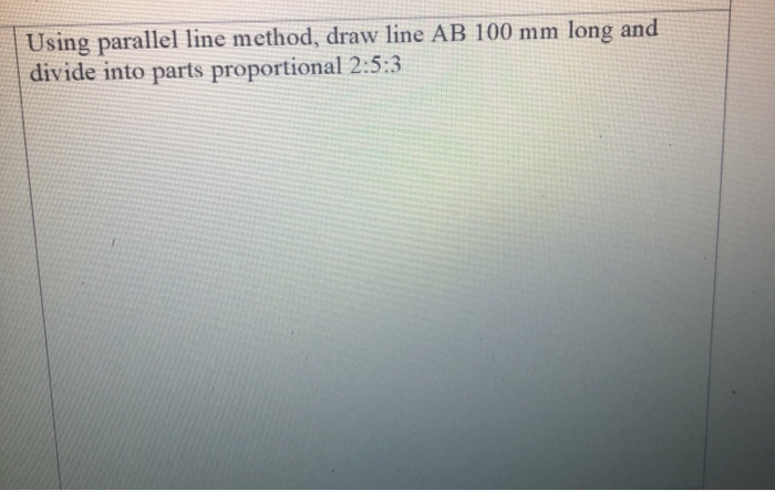 Solved Using parallel line method, draw line AB 100 mm long | Chegg.com