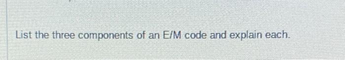 Solved List the three components of an E/M code and explain | Chegg.com