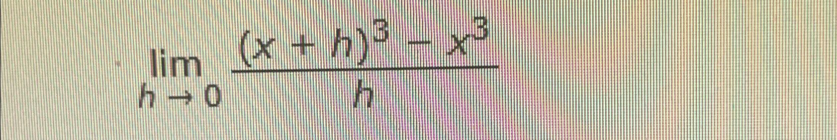 Solved limh→0(x+h)3-x3h | Chegg.com