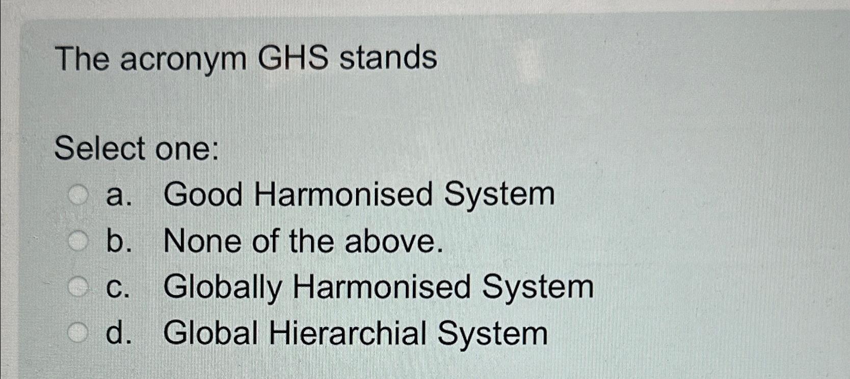 Solved The acronym GHS standsSelect one:a. ﻿Good Harmonised | Chegg.com