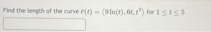 Solved Find the length of the curve rˉ(t)= 9ln(t),6t,t2 for | Chegg.com