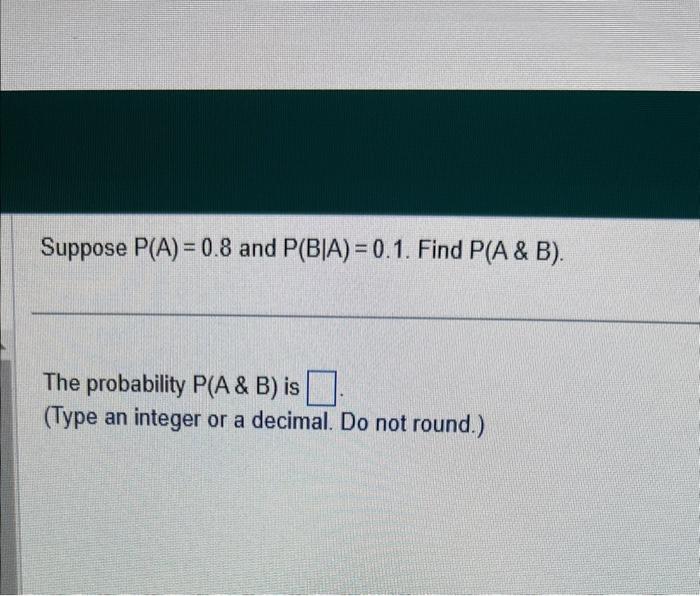 Solved Suppose P(A)=0.8 and P(B∣A)=0.1. Find P(A&B). The | Chegg.com