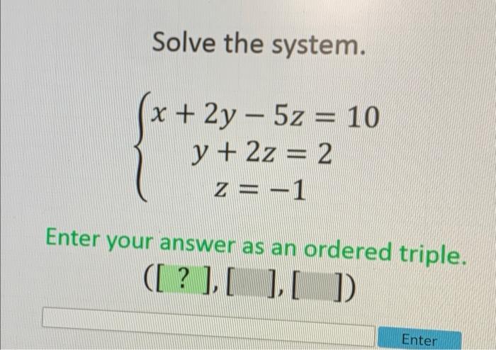 Solved Solve the system. x + 2y – 5z = 10 y + 2z = 2 z = -1 | Chegg.com