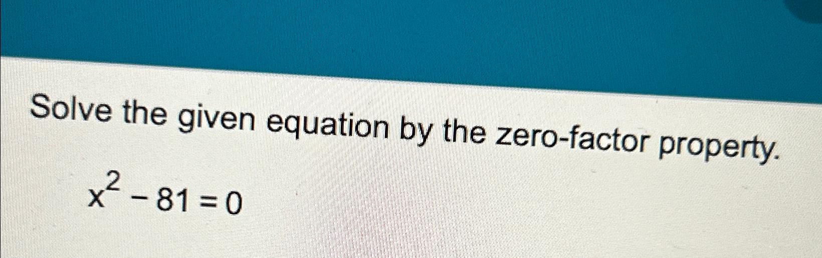 Solved Solve the given equation by the zero-factor | Chegg.com