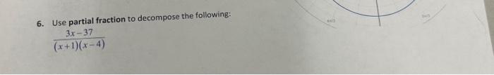 Solved 6. Use partial fraction to decompose the following: | Chegg.com