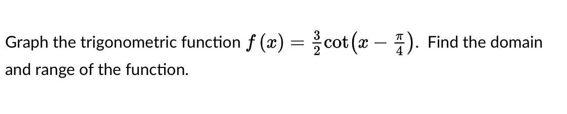 Solved Graph the trigonometric function f(x)=32cot(x-π4). | Chegg.com