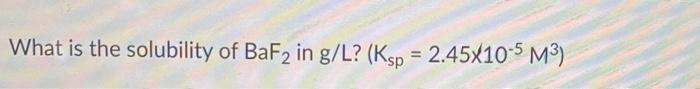 Solved What is the solubility of BaF2 in g/L ? | Chegg.com