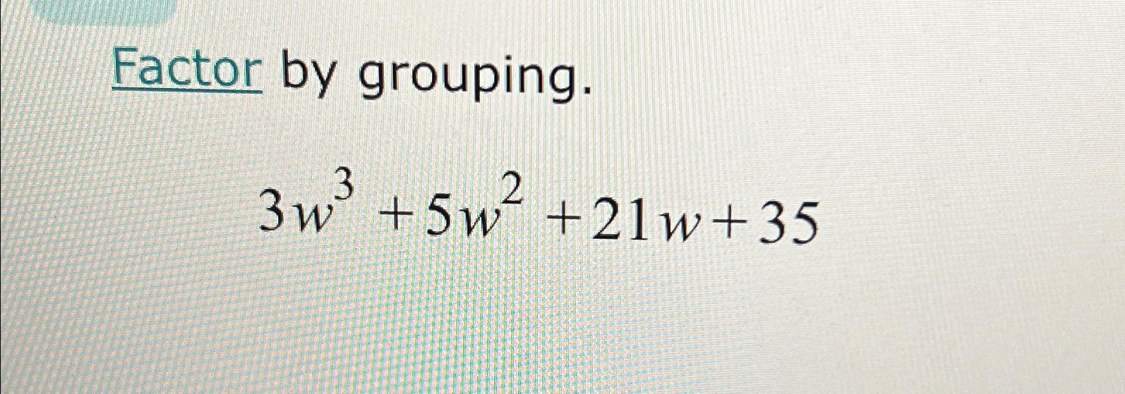 Solved Factor by grouping.3w3+5w2+21w+35 | Chegg.com