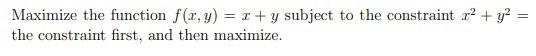 Solved Maximize the function f(x,y)=x+y subject to the | Chegg.com