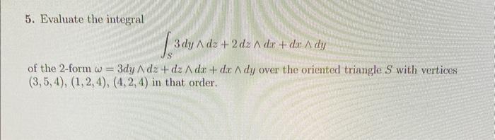 Solved 5. Evaluate the integral ∫S3dy∧dz+2dz∧dx+dx∧dy of the | Chegg.com