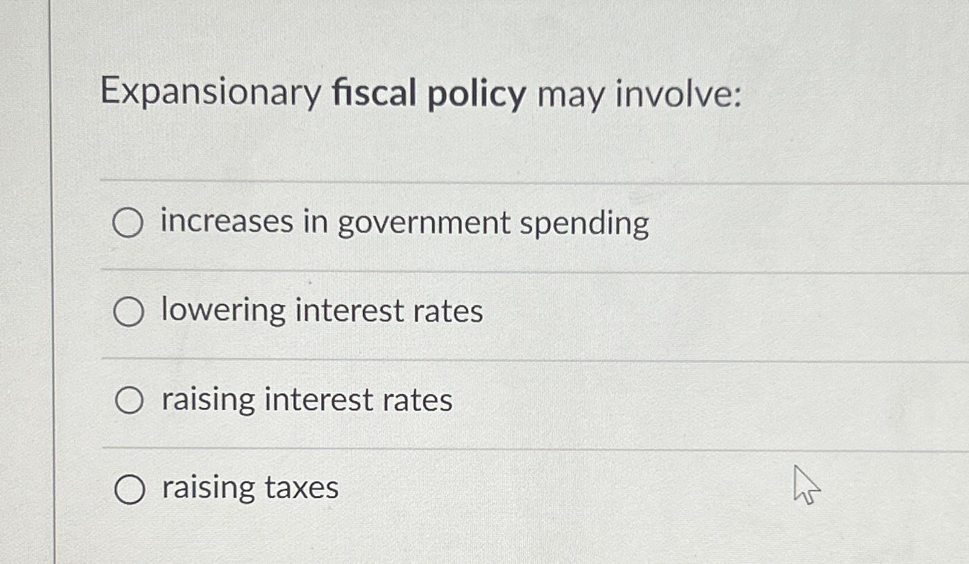 Solved Expansionary fiscal policy may involve:increases in | Chegg.com