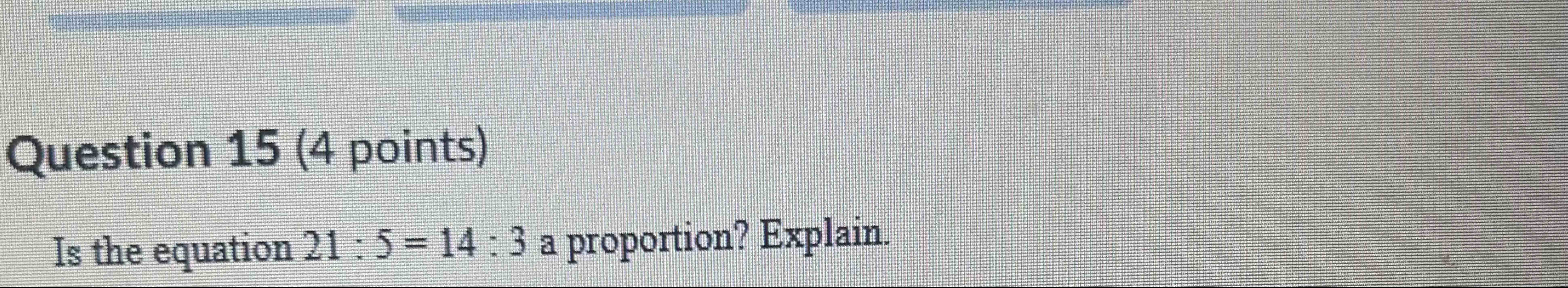 Solved Question 15 (4 ﻿points)Is ﻿the equation 21:5=14:3 ﻿a | Chegg.com