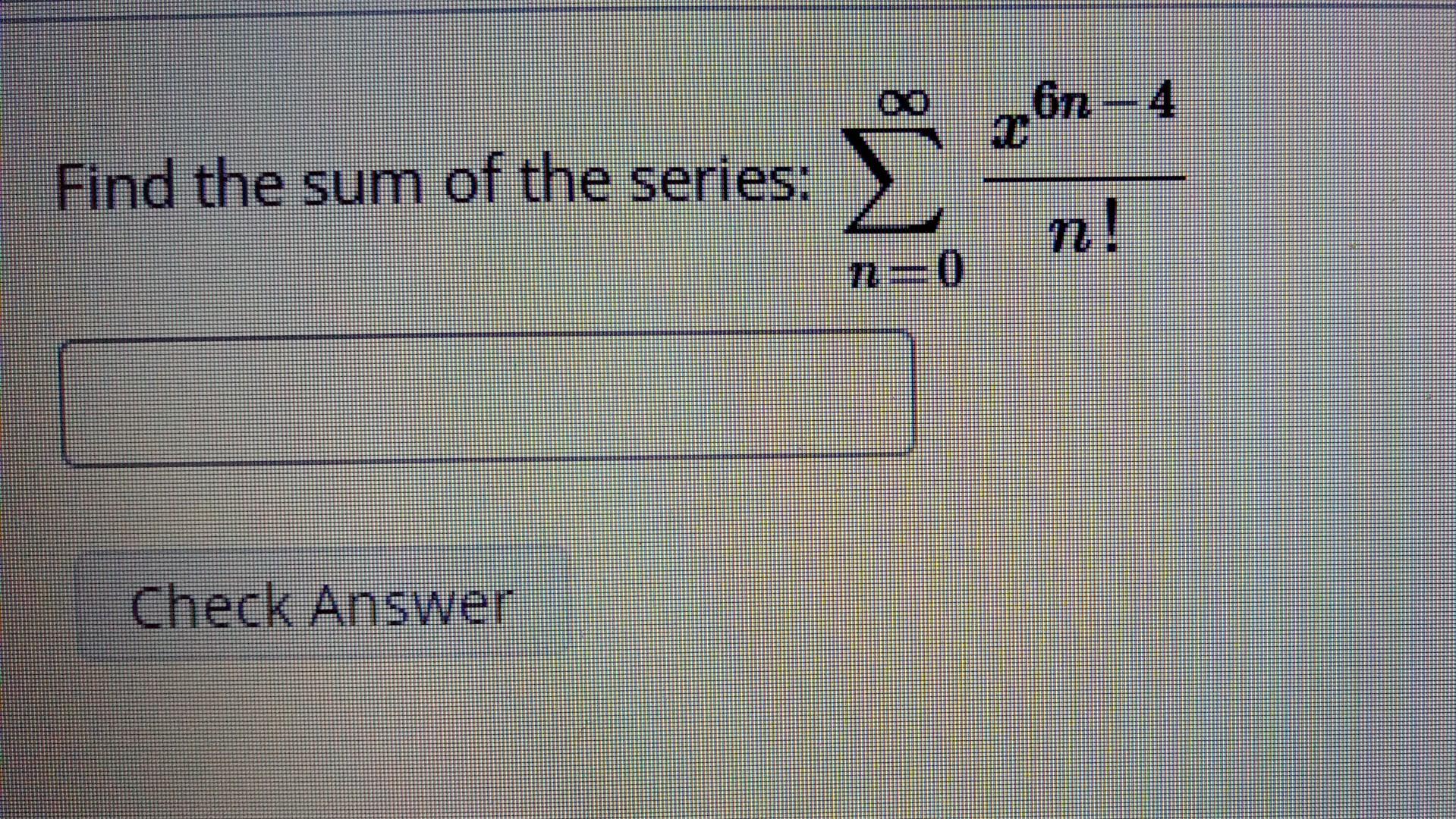 Solved Find the sum of the series: ∑n=0∞n!x6n−4 | Chegg.com