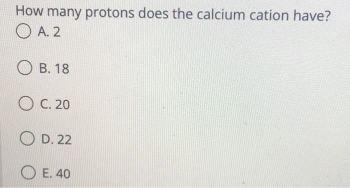 Solved How many protons does the calcium cation have? O A. 2 | Chegg.com