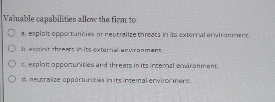 Solved Valuable capabilities allow the firm to:a. ﻿exploit | Chegg.com
