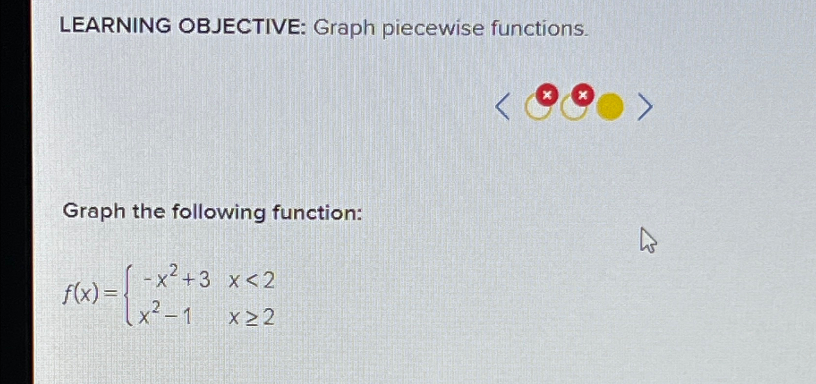 Solved LEARNING OBJECTIVE: Graph piecewise functions.Graph | Chegg.com Solved LEARNING OBJECTIVE: Graph piecewise functions.Graph | Chegg.com