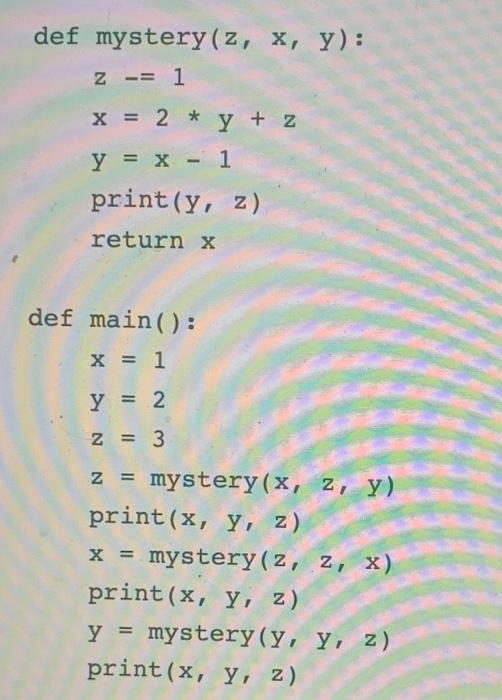 Solved def mystery (z,x,y): z−=1 x=2∗y+z y=x−1 print (y,z) | Chegg.com Solved def mystery (z,x,y): z−=1 x=2∗y+z y=x−1 print (y,z) | Chegg.com