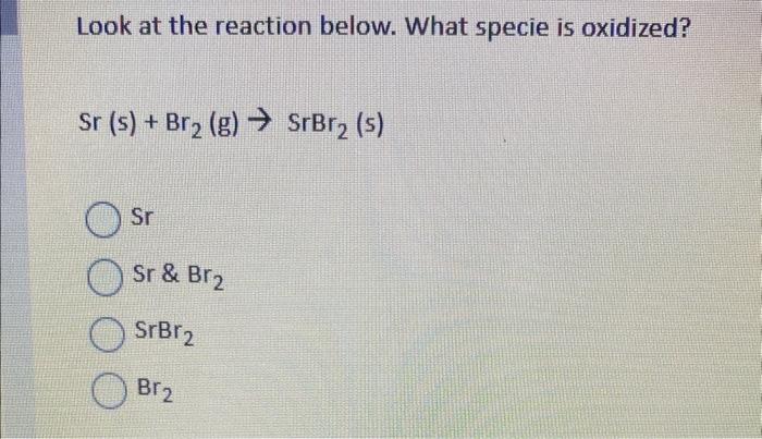 Solved Look at the reaction below. What specie is oxidized? | Chegg.com