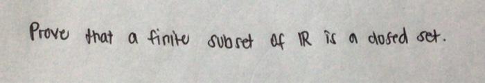 Solved Prove that a finite subset of R is a dosed set. | Chegg.com