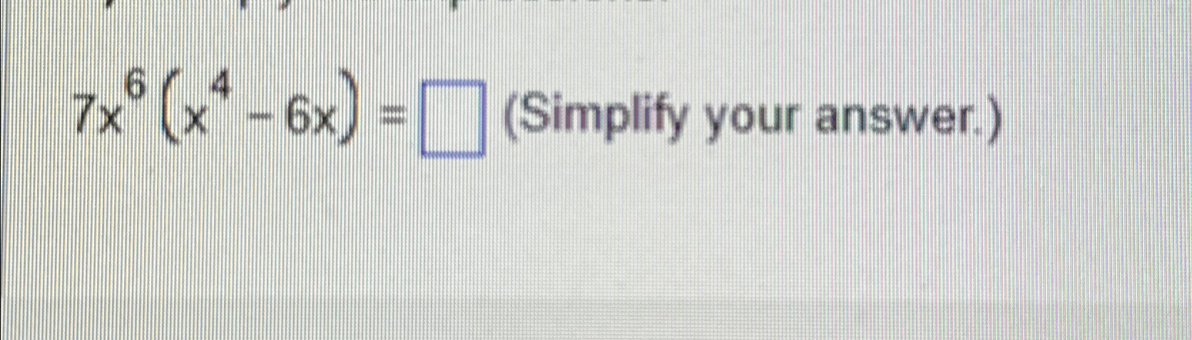 Solved 7x6(x4-6x)= (Simplify your answer.) | Chegg.com