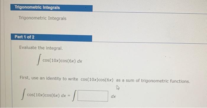 Solved Evaluate the integral. ∫cos(10x)cos(6x)dx First, use | Chegg.com