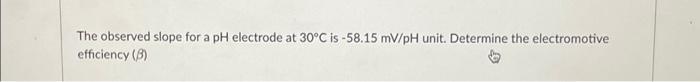 Solved The observed slope for a pH electrode at 30°C is | Chegg.com
