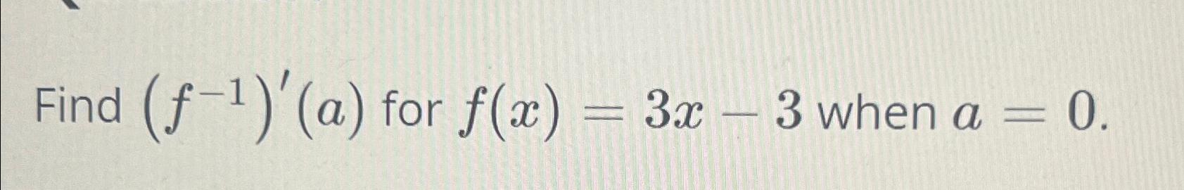 Solved Find (f-1)'(a) ﻿for f(x)=3x-3 ﻿when a=0. | Chegg.com