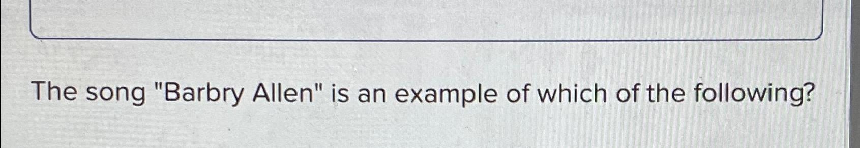 Solved The song "Barbry Allen" is an example of which of the | Chegg.com