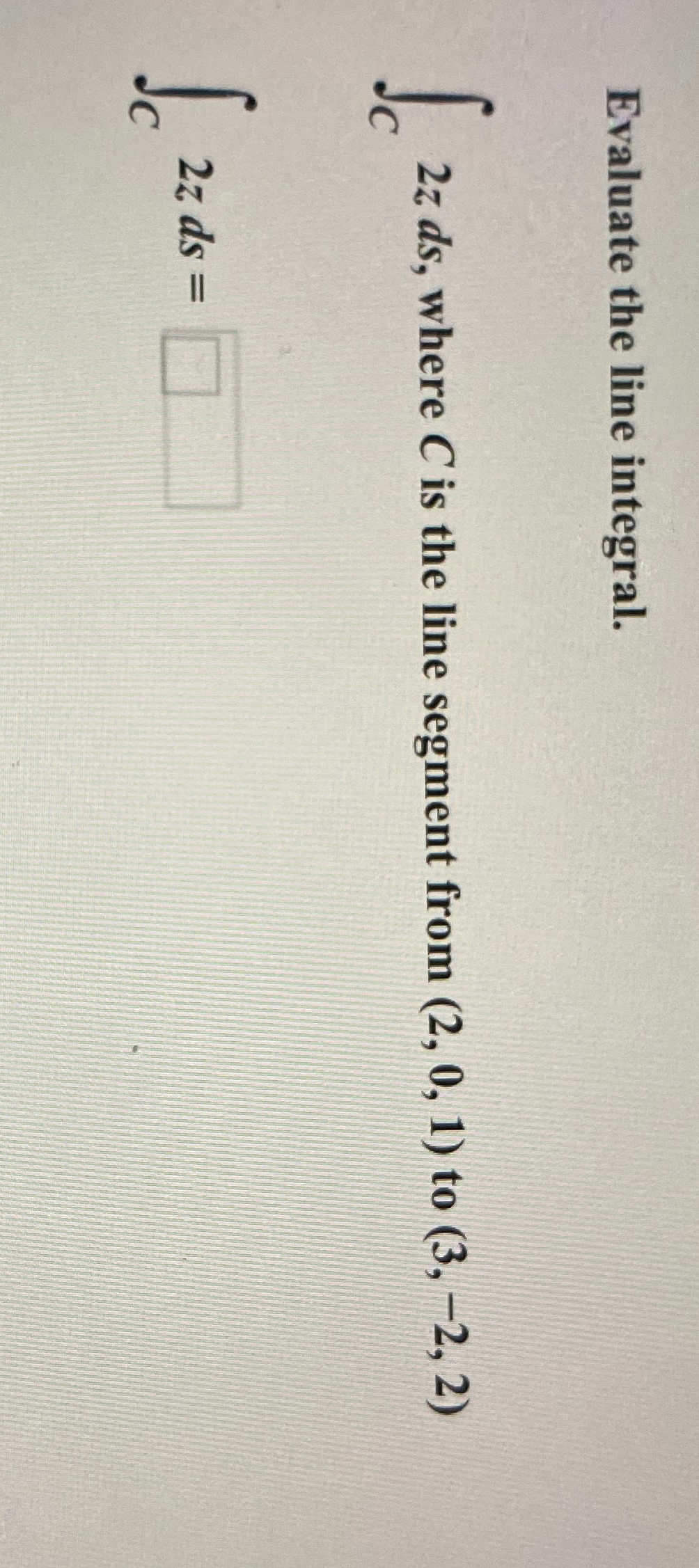 Solved Evaluate the line integral.∫C﻿2zds, ﻿where C ﻿is the | Chegg.com