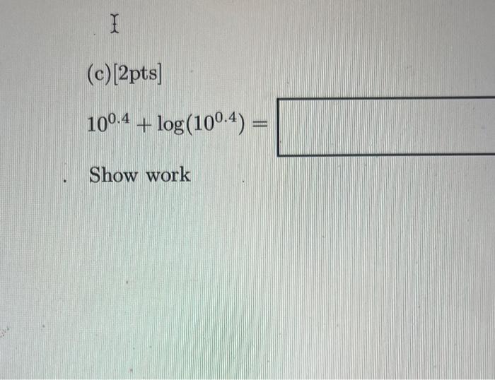 Solved (c) [2pts] 100.4+log(1 Show work | Chegg.com