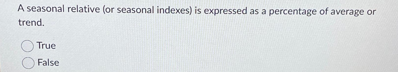 Solved A seasonal relative (or seasonal indexes) ﻿is | Chegg.com