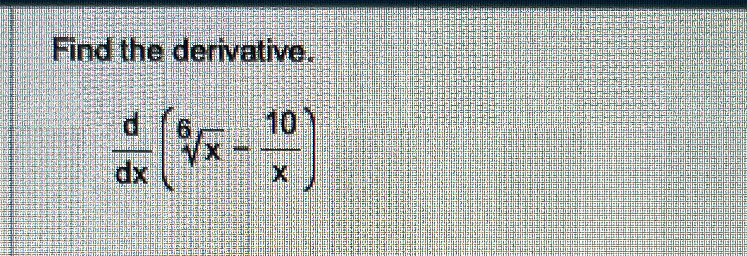 Solved Find the derivative.ddx(x6-10x) | Chegg.com