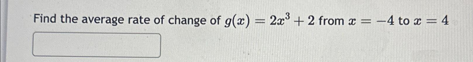 Solved Find the average rate of change of g(x)=2x3+2 ﻿from | Chegg.com