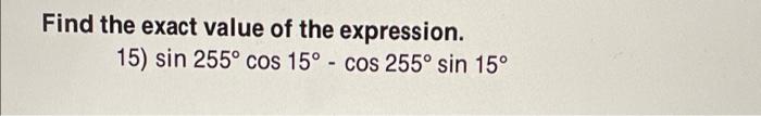Solved Find the exact value of the expression. 15) sin 255º | Chegg.com