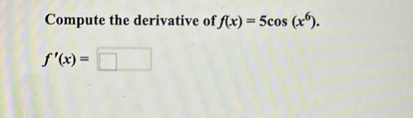 Solved Compute the derivative of f(x)=5cos(x6).f'(x)= | Chegg.com