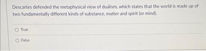 Descartes defended the metaphysical view of dualism, | Chegg.com