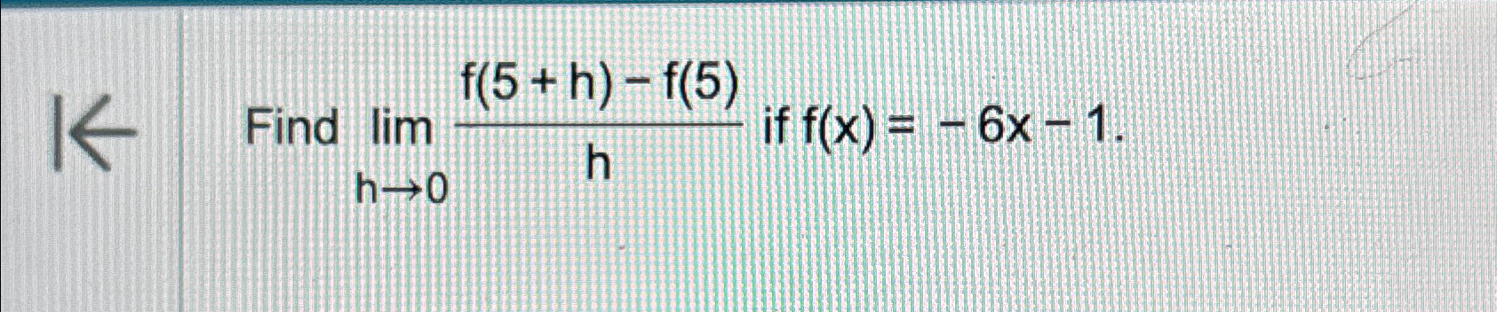 Solved Find limh→0f(5+h)-f(5)h ﻿if f(x)=-6x-1 | Chegg.com