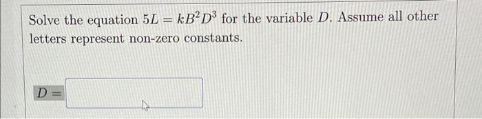 Solved Solve the equation 5L=kB2D3 for the variable D. | Chegg.com